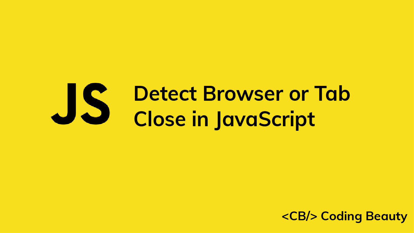 How to Detect a Browser or Tab Close Event in JavaScript - Coding Beauty
