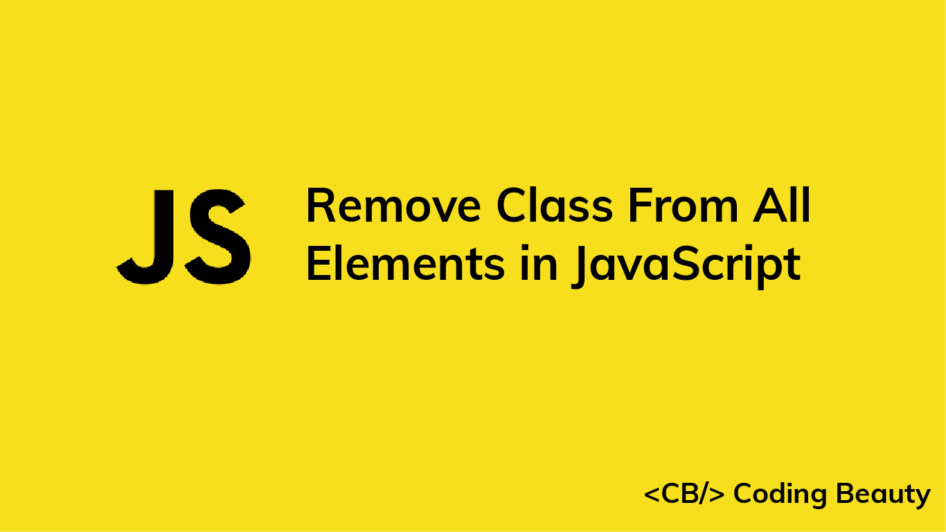How to Remove a Class From All Elements in JavaScript How to Remove a Class From All Elements in JavaScript